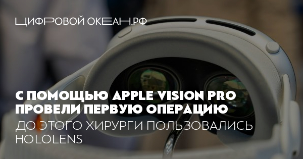 С помощью Apple Vision Pro провели первую операцию. До этого хирурги ...