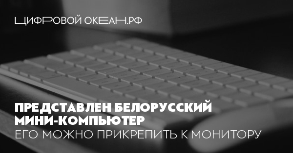 Представлен белорусский мини-компьютер. Его можно прикрепить к монитору