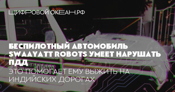 Беспилотный автомобиль Swaayatt Robots умеет нарушать ПДД. Это помогает ...
