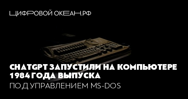Chatgpt запустили на компьютере 1984 года выпуска Под управлением Ms Dos