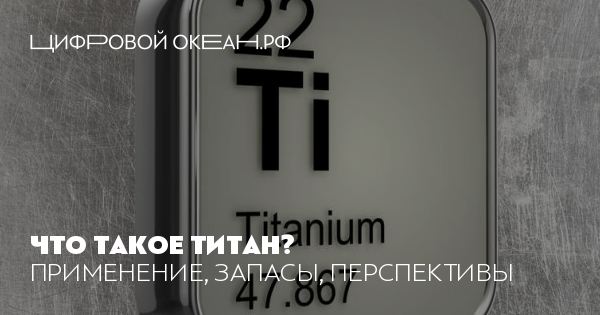 Титан: что это, как добывают и где, для чего нужен