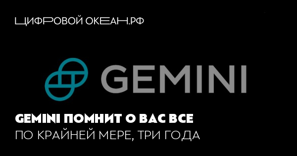 Gemini помнит о вас все. По крайней мере, три года