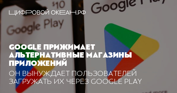 Google прижимает альтернативные магазины приложений. Он вынуждает пользователей загружать их ...