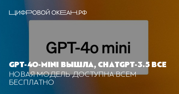 GPT-4o-mini вышла, ChatGPT-3.5 все. Новая модель доступна всем бесплатно