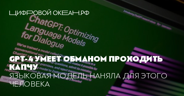 GPT-4 умеет обманом проходить капчу. Языковая модель наняла для этого ...