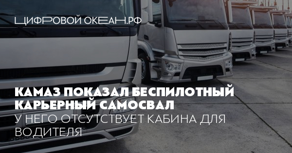 КамАЗ показал беспилотный карьерный самосвал. У него отсутствует кабина ...