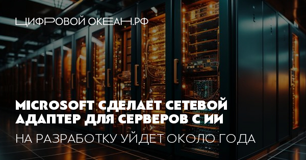 Microsoft сделает сетевой адаптер для серверов с ИИ. На разработку ...