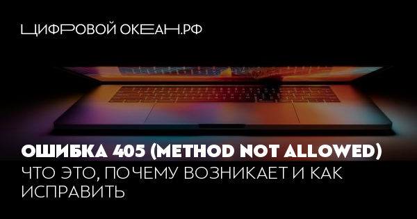 Ошибка 405 (Method Not Allowed): что это значит и как исправить
