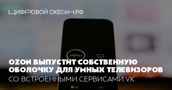 Ozon выпустит собственную оболочку для умных телевизоров. Со встроенными сервисами VK