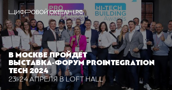 В Москве пройдет выставка-форум ProIntegration Tech 2024. 23-24 апреля в Loft Hall