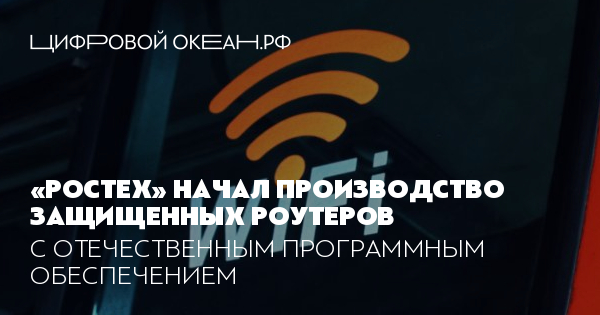 «Ростех» начал производство защищенных роутеров. С отечественным ...