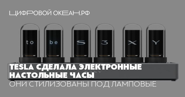 Tesla сделала электронные настольные часы. Они стилизованы под ламповые