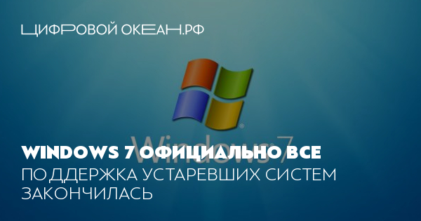Windows 7 официально все. Поддержка устаревших систем закончилась