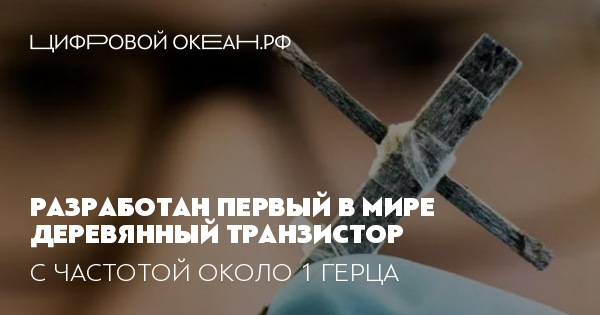 Разработан первый в мире деревянный транзистор. С частотой около 1 герца