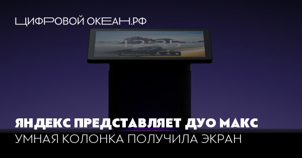 Яндекс представляет Дуо Макс. Умная колонка получила экран